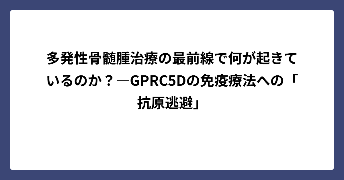 多発性骨髄腫治療の最前線で何が起きているのか？―GPRC5Dの免疫療法への「抗原逃避」 - サイエンスと治療薬の世界