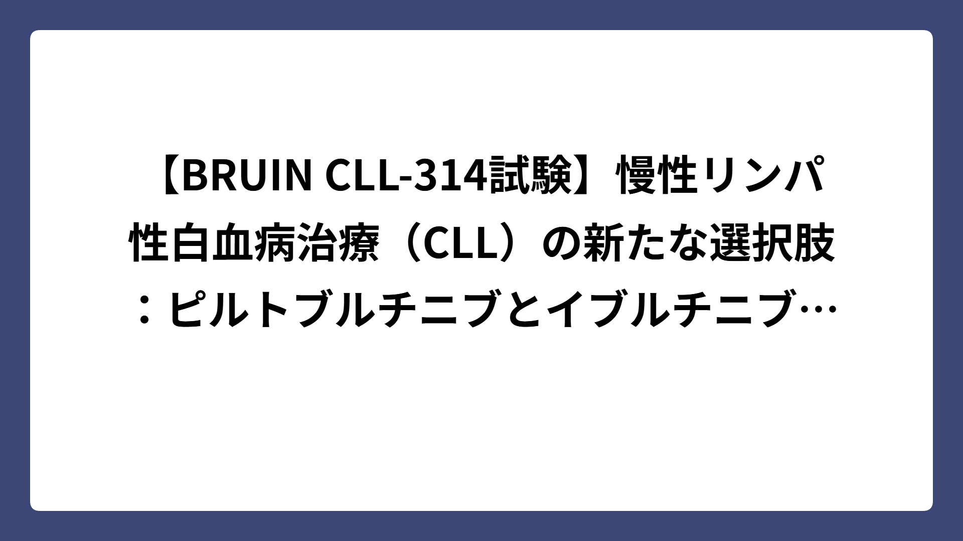 【BRUIN CLL-314試験】慢性リンパ性白血病治療（CLL）の新たな選択肢：ピルトブルチニブとイブルチニブの直接比較 - サイエンスと ...